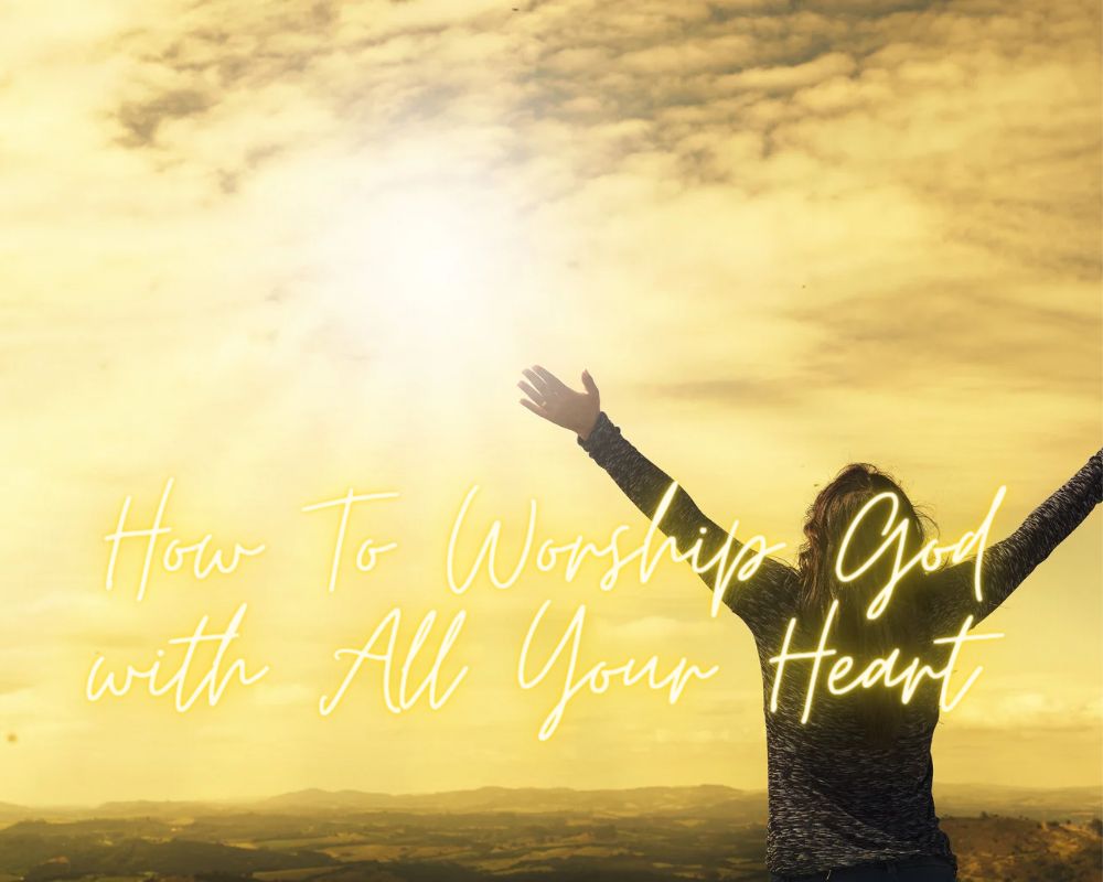 How To Worship God with All Your Heart - Do Life Simply
